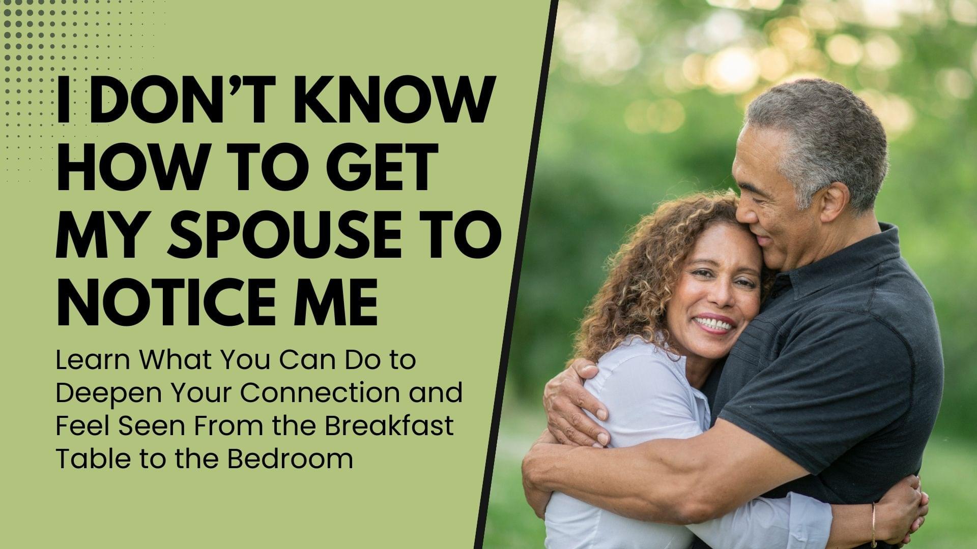 I Don't Know How to Get My Spouse to Notice Me Masterclass